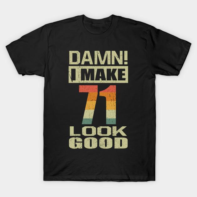 Buy Unisex Fashion TShirt Damn I Make 71 Look Good Funny 71st Birthday ...