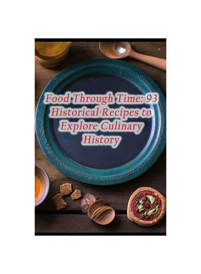 Food Through Time : 93 Historical Recipes to Explore Culinary History ...