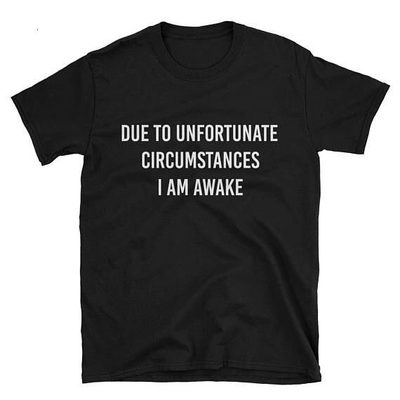 Cheap Due To Unfortunate Circumstances I Am Awake Tumblr Shirt ...