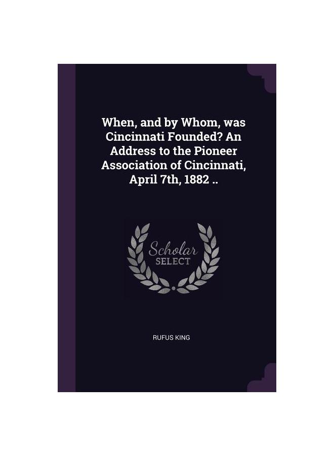 When, and by Whom, was Cincinnati Founded? An Address to the Pioneer ...