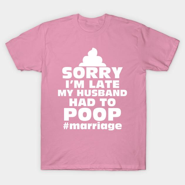 Buy T Shirt Women Sorry Im Late My Husband Had To Poop Marriage ...